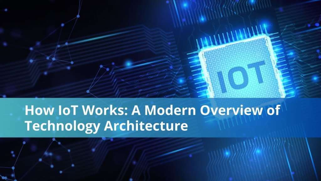 How IoT Works: A Modern Overview of Technology Architecture